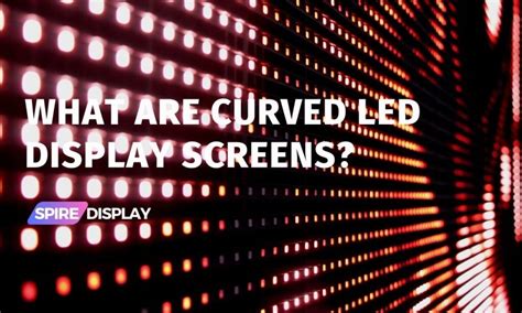 What Are Curved LED Display Screens Spiredisplay