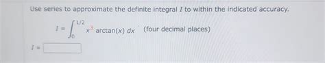 Solved Use Series To Approximate The Definite Integral I To Chegg Com