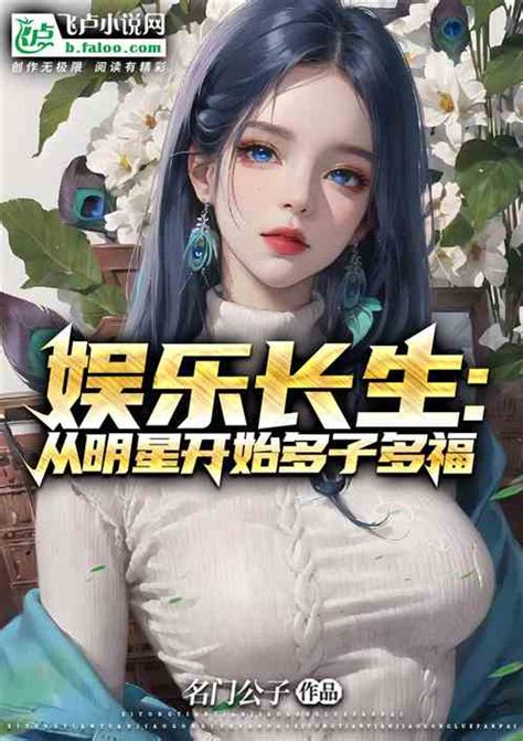 娱乐长生从明星开始多子多福 名门公子小说 全本小说下载 飞卢小说网