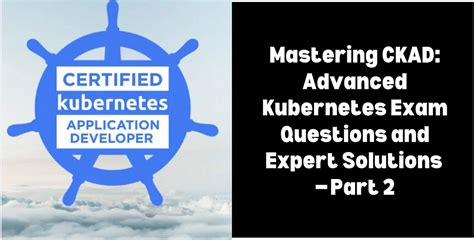 Mastering Ckad Advanced Kubernetes Exam Questions And Expert Solutions Part 2 By Siddharth