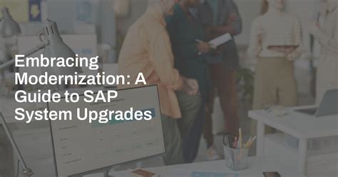 Embracing Modernization A Guide To SAP System Upgrades
