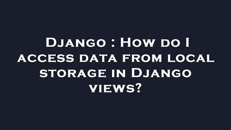 Django How Do I Access Data From Local Storage In Django Views Youtube