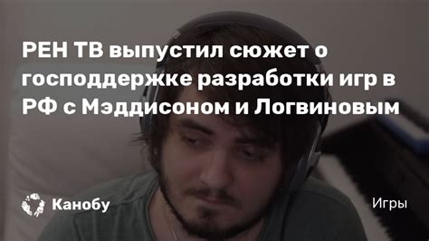 РЕН ТВ выпустил сюжет о господдержке разработки игр в РФ с Мэддисоном и Логвиновым Канобу