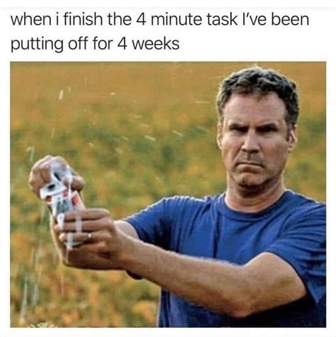When I Finish The 4 Minute Task Ive Been Putting Off For 4 Weeks Funny