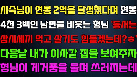 반전 신청사연 시숙님이 연봉 2억을 달성했다며 연봉 4천 3백인 남편을 비웃는 형님 다음날 내가 이사갈 집을 보여주자 형님이 게거품 물며 쓰러지는데사연카페실화사연