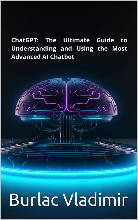 Chatgpt The Ultimate Guide To Understanding And Using The Most Advanced Ai Chatbot By Burlac