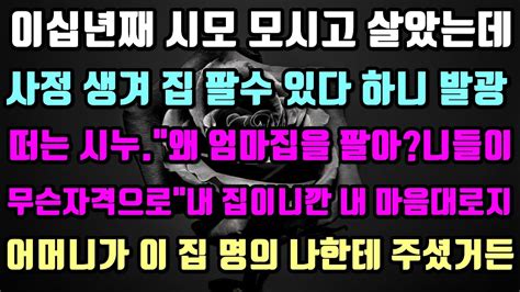 실화사연 1시모 집 판다 하니 난리치는 시누니들이 무슨 자격으로어 그집 내꺼야내 마음대로지2처갓집 뜯어 먹지 못해