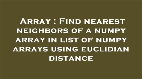 Array Find Nearest Neighbors Of A Numpy Array In List Of Numpy Arrays