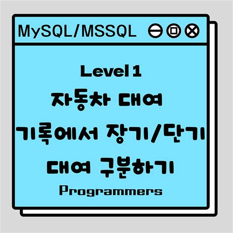 [코딩테스트] 프로그래머스 mysql mssql 자동차 대여 기록에서 장기 단기 대여 구분하기
