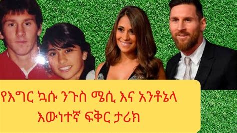 የእግር ኳሱ ንጉስ ሜሲ እና አንቶኔላ እውነተኛ የልጅነት ፍቅር ታሪክ Youtube