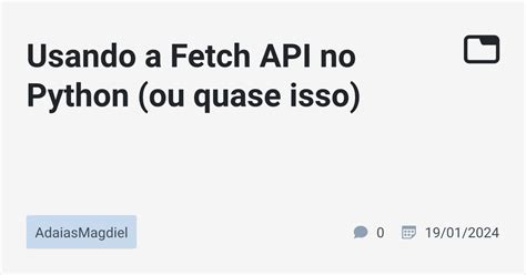 Usando A Fetch Api No Python Ou Quase Isso · Adaiasmagdiel · Tabnews