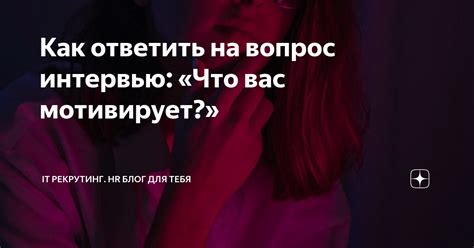 Как ответить на вопрос интервью «Что вас мотивирует ИТ рекрутинг Hr блог Майя Литвина Дзен