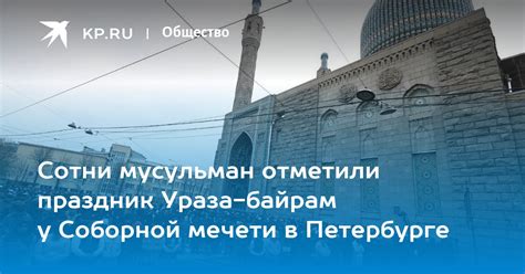 Сотни мусульман отметили праздник Ураза байрам у Соборной мечети в Петербурге Kp Ru