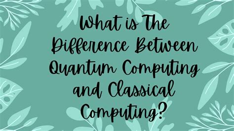 Understanding The Differences Between Quantum Computing And Classical Computing A Comprehensive