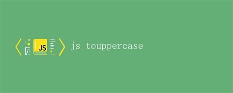Javascript中的touppercase方法详解极客笔记