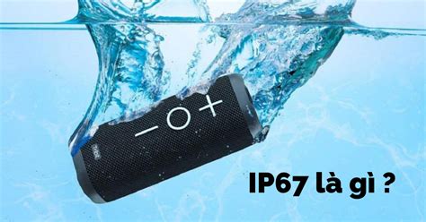 IP67 là gì | Tìm hểu về tiêu chuẩn IP67 | Ý nghĩa