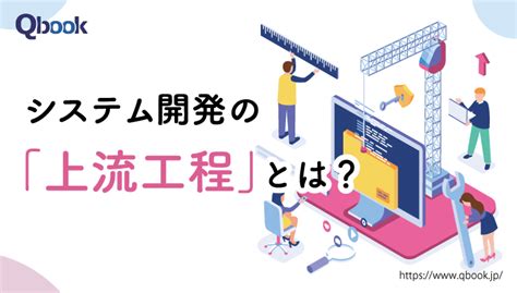 システム開発の「上流工程」とは？「下流工程」との関係性と各段階を解説｜qbook ソフトウェアテスト・第三者検証のvaltes