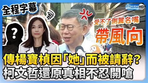【全程字幕】傳楊寶楨因「她」而被請辭？ 柯文哲還原真相怒回：受不了側翼名嘴帶風向 Chinatimes Youtube