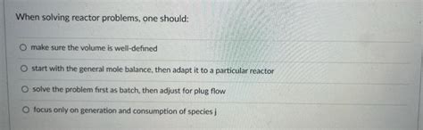 Solved When Solving Reactor Problems One Should O Make Chegg Com