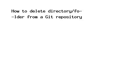 How To Delete Directory Folder From A Git Repository