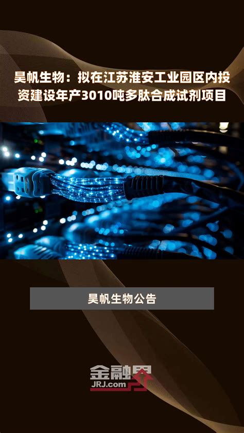 昊帆生物：拟在江苏淮安工业园区内投资建设年产3010吨多肽合成试剂项目 快报 凤凰网视频 凤凰网