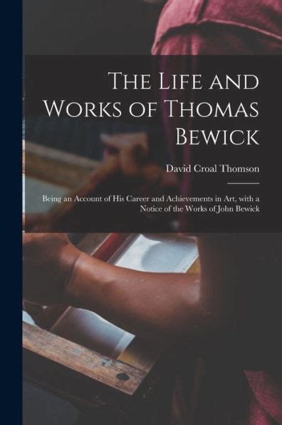 The Life And Works Of Thomas Bewick Being An Account Of His Career And Achievements In Art