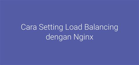 Cara Setting Load Balancing Dengan Nginx Linux Open Source