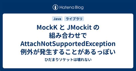 Mockk と Jmockit の組み合わせで Attachnotsupportedexception 例外が発生することがあるっぽい ひだまりソケットは壊れない