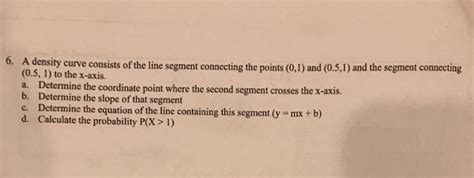 Solved 6 A Density Curve Consists Of The Ine Segment