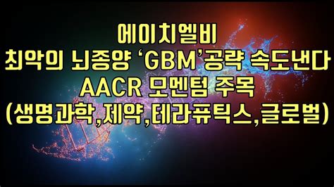 주식 에이치엘비 최악의 뇌종양 ‘gbm공략 속도낸다 Aacr 모멘텀 주목생명과학제약테라퓨틱스글로벌 Youtube
