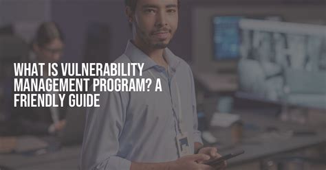 what is vulnerability management program a friendly guide