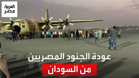 عودة الجنود المصريين في السودان إلى مصر النيران توقفت عند إقلاع