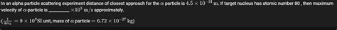 In An Alpha Particle Scattering Experiment Distance Of Closest Approach F