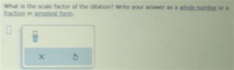 Solved What Is The Scale Factor Of The Dilation Write Your Answer As A Whole Number Or A
