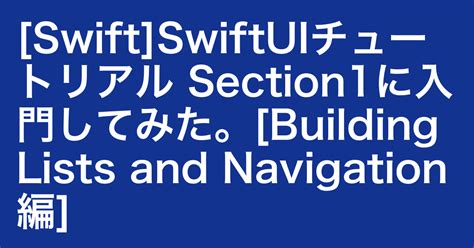 Swift Swiftuiチュートリアル Section1に入門してみた。 Building Lists And Navigation編