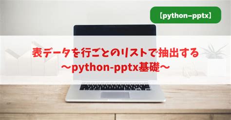 Python表データを行ごとのリストで抽出するpython pptx基礎