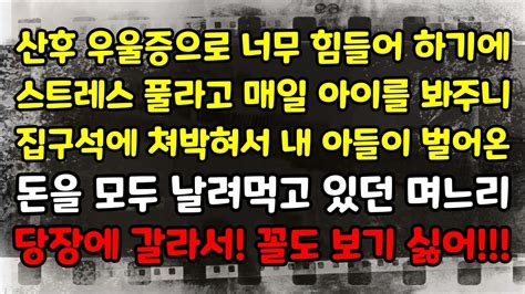 실화각색사연 산후 우울증으로 너무 힘들어 하기에 스트레스 풀라고 매일 아이를 봐주니 집구석에 처박혀서 내 아들이 벌어온 돈을 모두 날려먹고 있던 며느리 당장에 갈라서