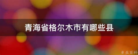 青海省格尔木市有哪些县 业百科