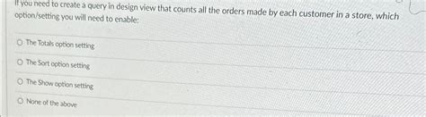 Solved If You Need To Create A Query In Design View That Chegg Com