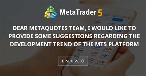Dear Metaquotes Team I Would Like To Provide Some Suggestions Regarding The Development Trend