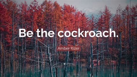 Amber Kizer Quote “be The Cockroach”
