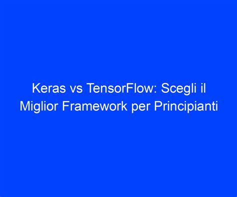 Keras Vs Tensorflow Scegli Il Miglior Framework Per Principianti