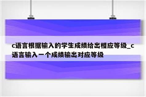 C语言根据输入的学生成绩给出相应等级c语言输入一个成绩输出对应等级keil345软件