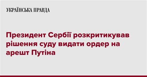Президент Сербії розкритикував рішення суду видати ордер на арешт Путіна Українська правда
