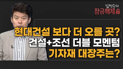 김민수의 잠금해제 현대건설 보다 더 오를 곳 건설조선 더블 모멘텀 기자재 대장주는 머니투데이방송 증시 증권