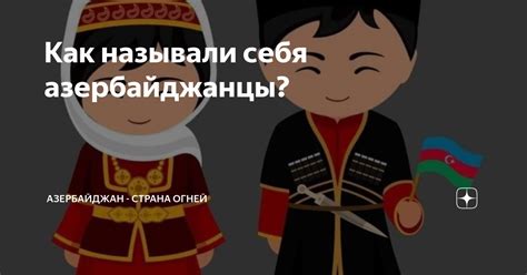 Как называли себя азербайджанцы Азербайджан страна огней Дзен