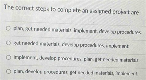 Solved The Correct Steps To Complete An Assigned Project Are Plan Get