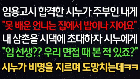 실화사연 임용고시 합격한 시누가 주부인 내게 못 배운 언니는 집에서 밥이나 지어요”내 삼촌을 시댁에 초대하자 시누에게 임 선생 우리 면접 때 본 적 있죠”시누가