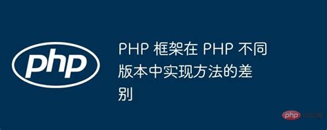 Php 框架在 Php 不同版本中實作方法的差異 Php教程 Php中文網 Php 框架在 Php 不同版本中實作方法的差異 Php教程 Php中文網