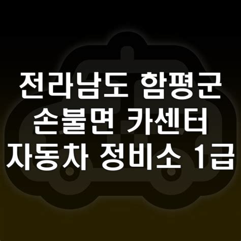 전라남도 함평군 손불면 카센터 자동차 정비소 1급 공업사 엔진오일 교환 배터리 교체